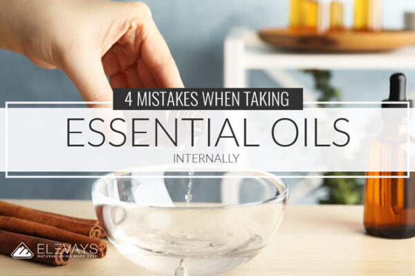 4 Mistakes When Taking Essential Oils Internally - Elevays
